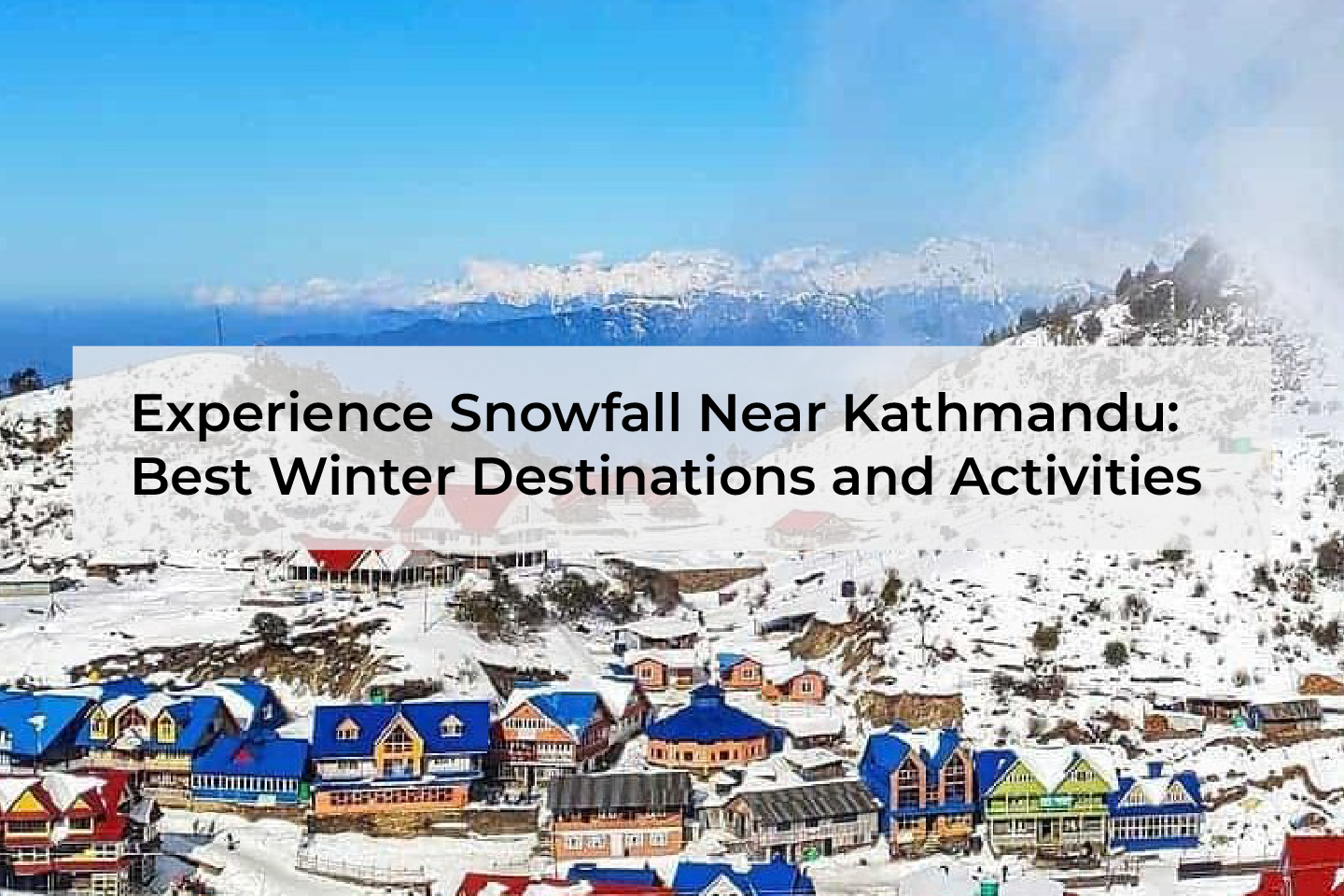 Experience Snowfall Near Kathmandu: Best Winter Destinations and ...